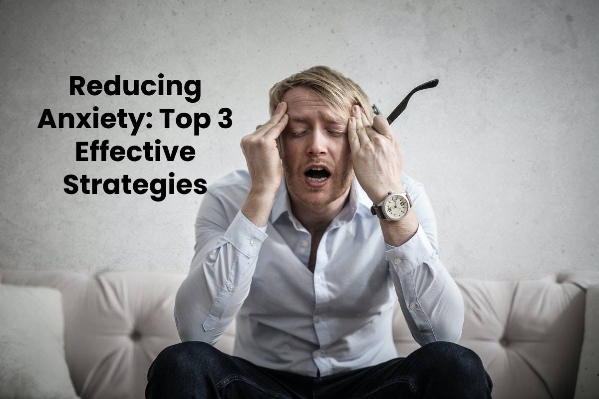 Reducing Anxiety: Top 3 Effective Strategies - SBH