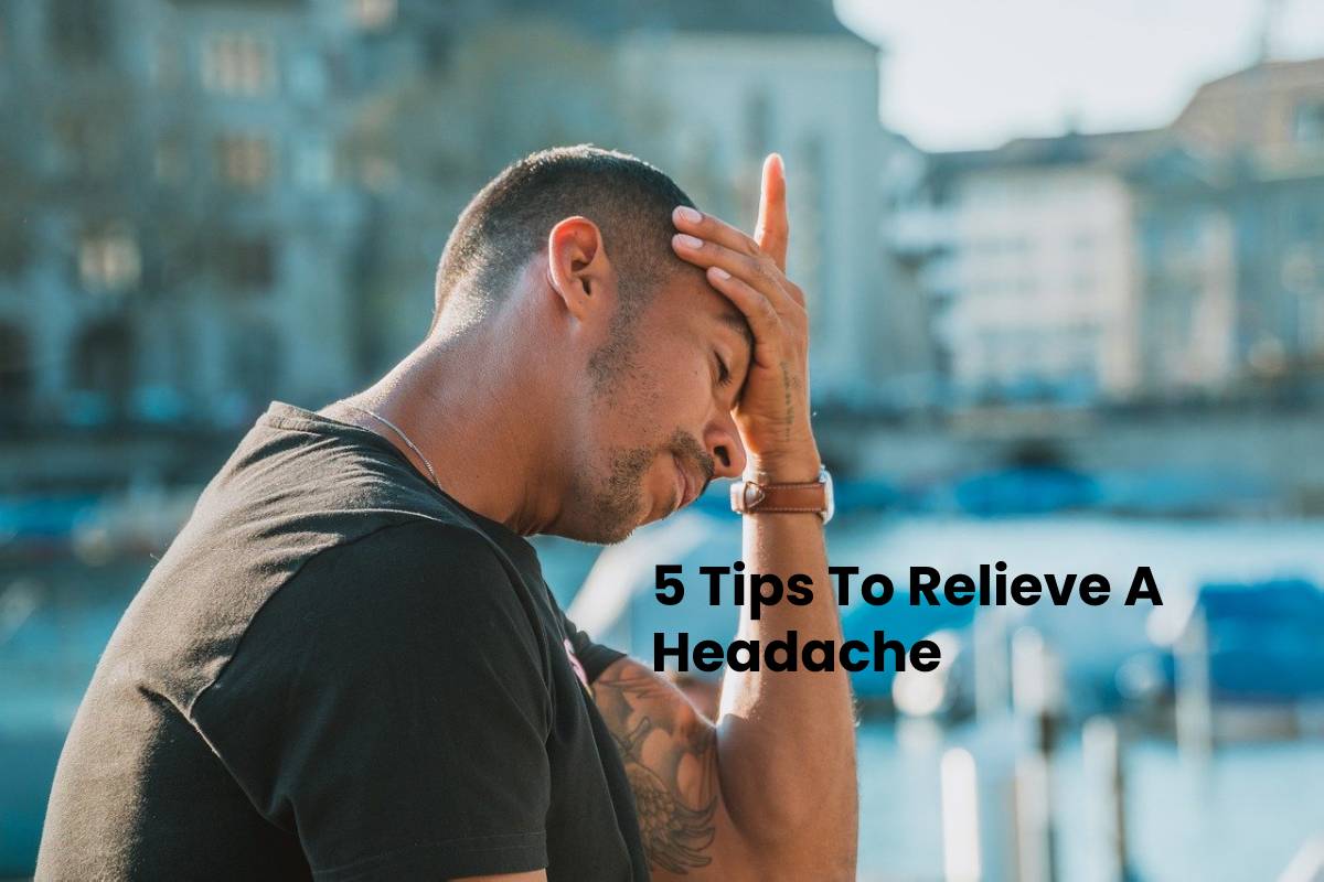How To Relieve A Headache?5 Tips To Relieve A Headache 2022